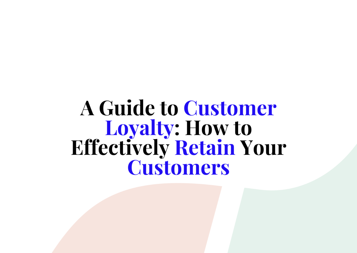 Boost Customer Loyalty in 2024: Guide to Retain Customers
