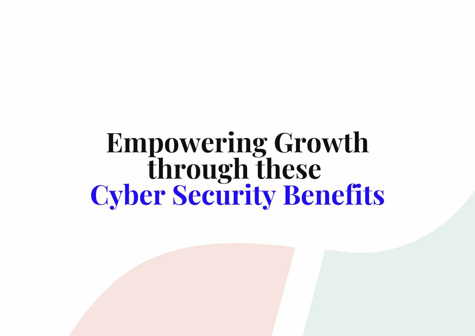 Cyber Security Benefits: Accelerating Business Growth and More