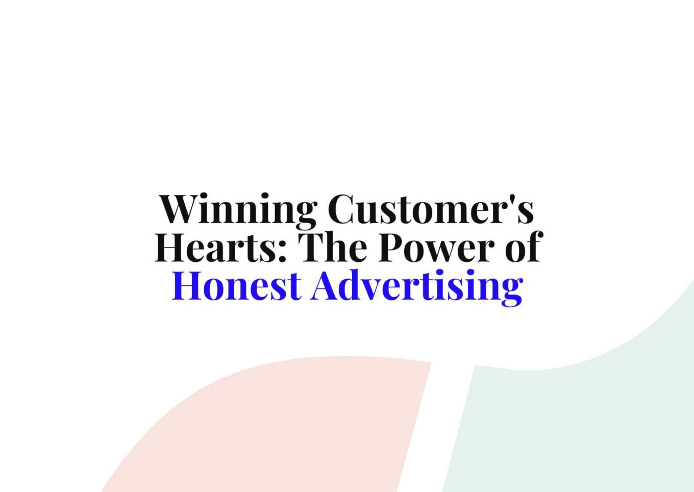Winning Customer's Hearts: The Power of Honest Advertising