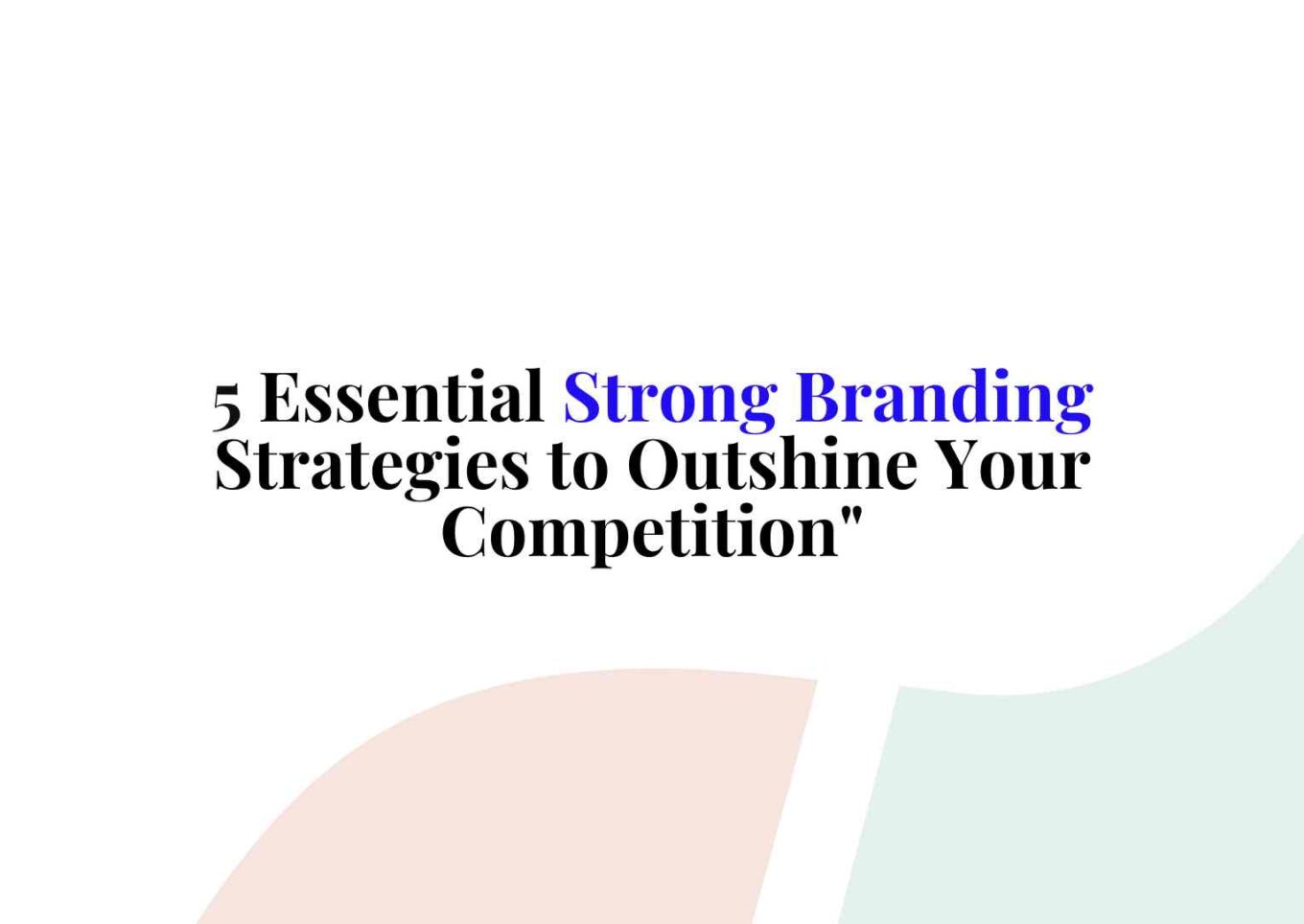 Essential Strong Branding Strategies to Outshine Your Competition