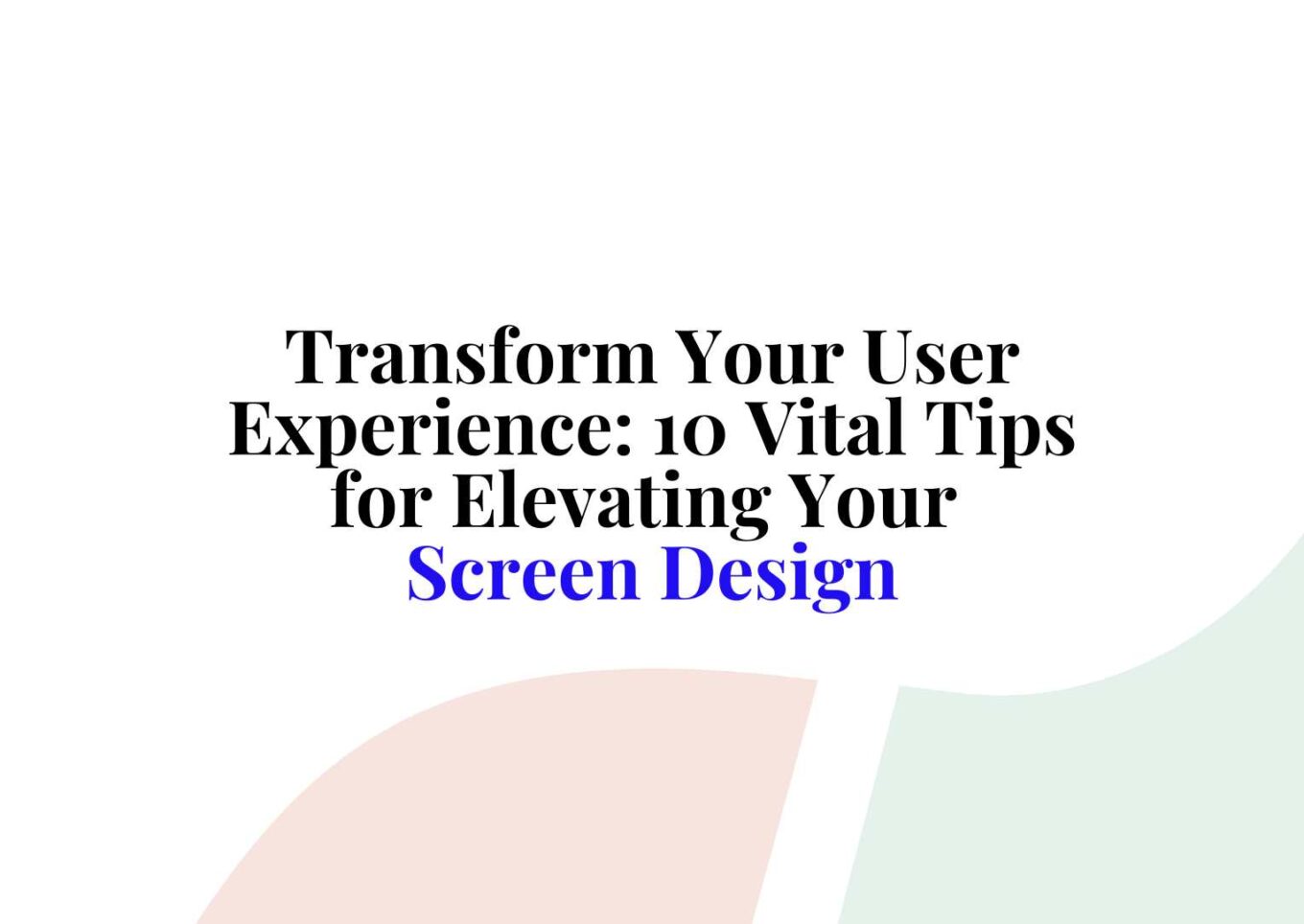 10 Essential Screen Design Tips to Upgrade Your User Experience