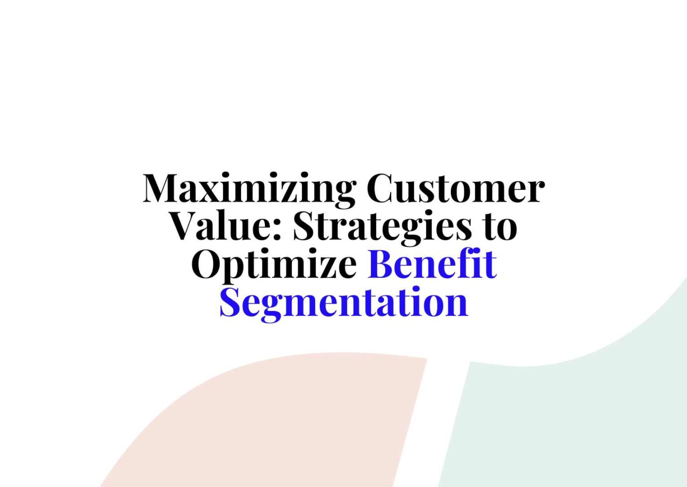 Here are Effective Strategies to Optimize Benefit Segmentation