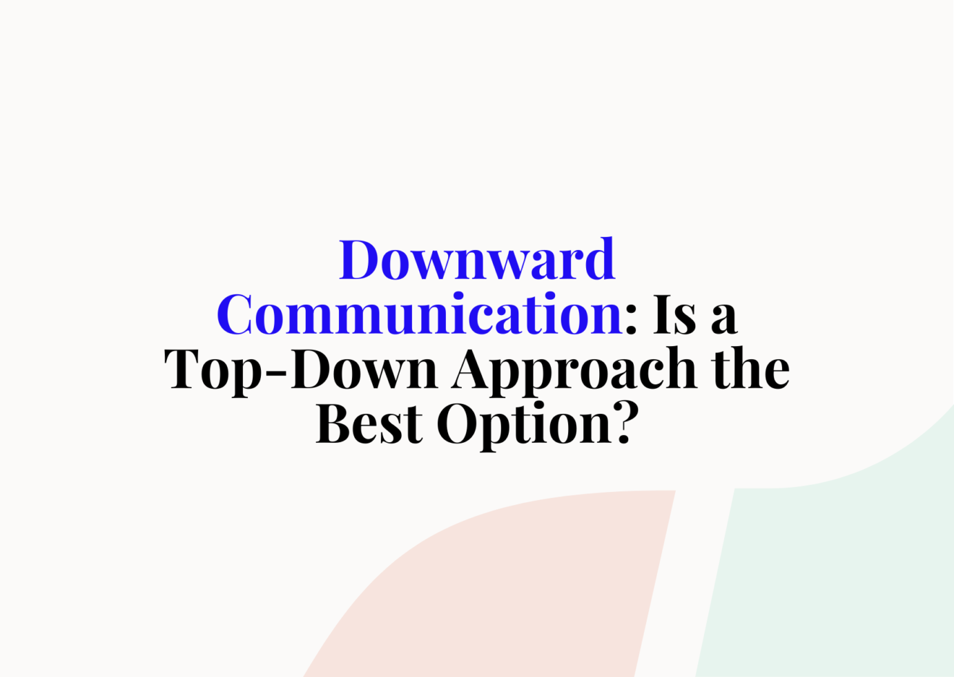 Downward Communication: Is a Top-Down Approach the Best Option?