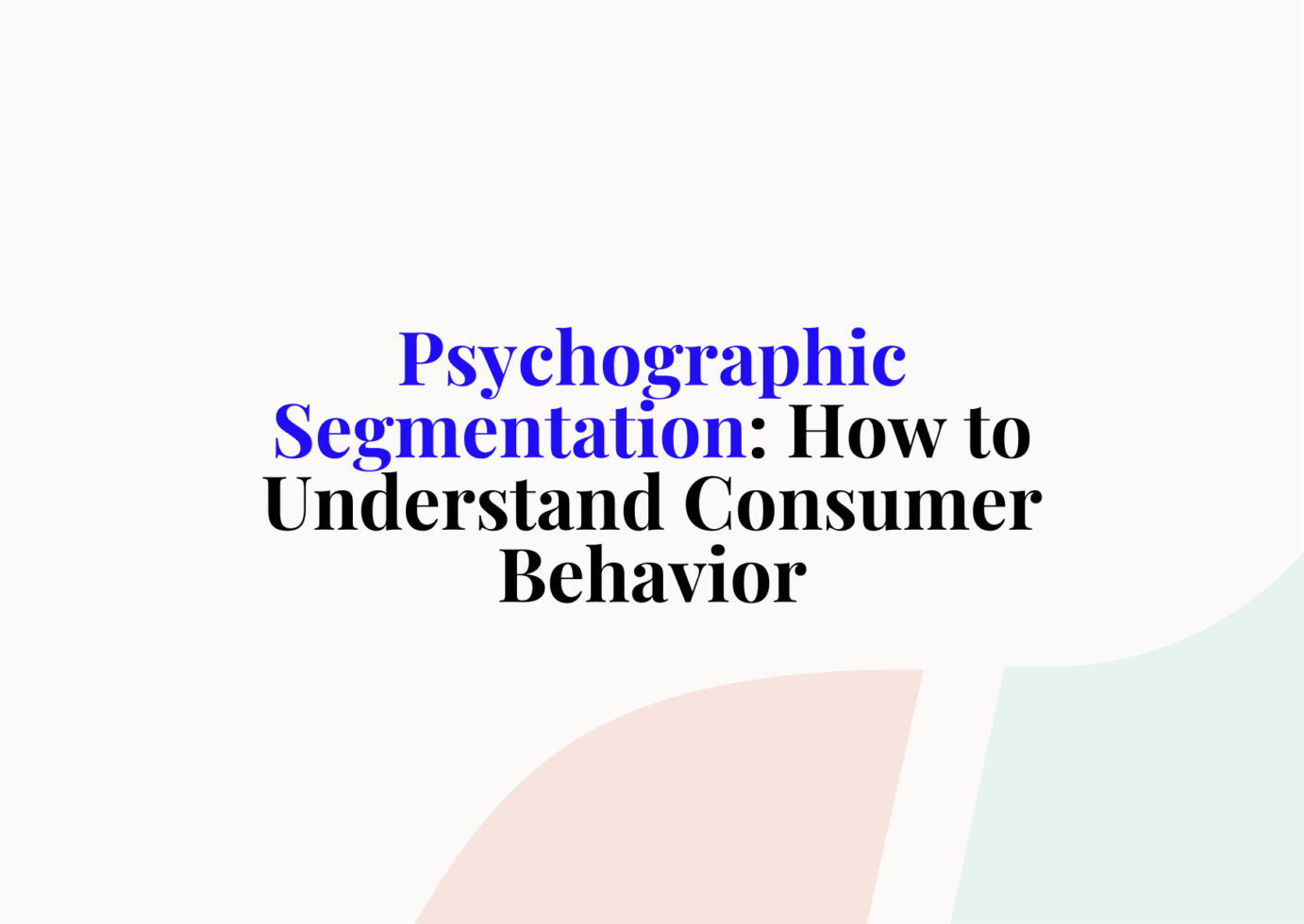Psychographic Segmentation: How to Understand Consumer Behavior