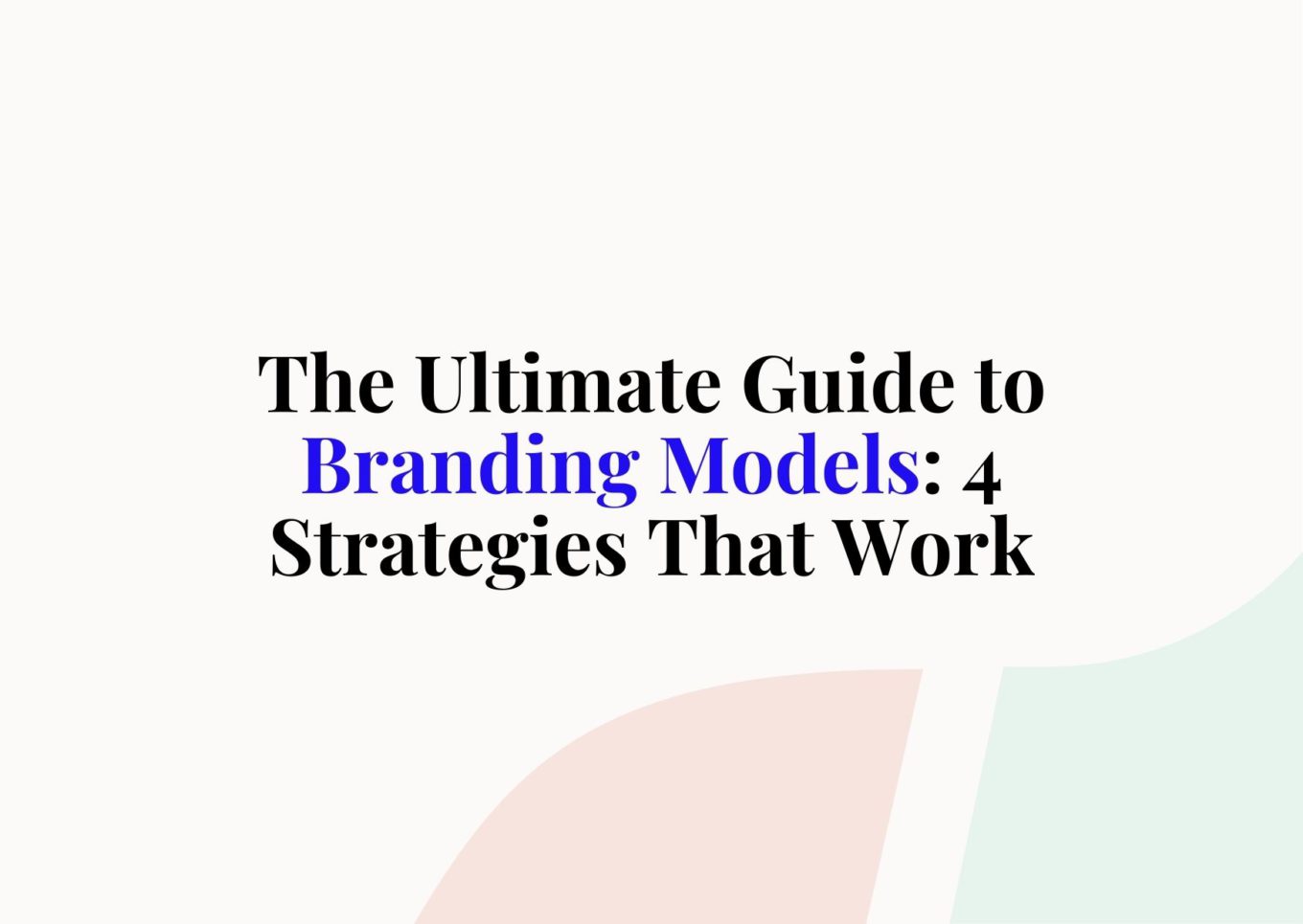 The Ultimate Guide to Branding Models: 4 Strategies That Work