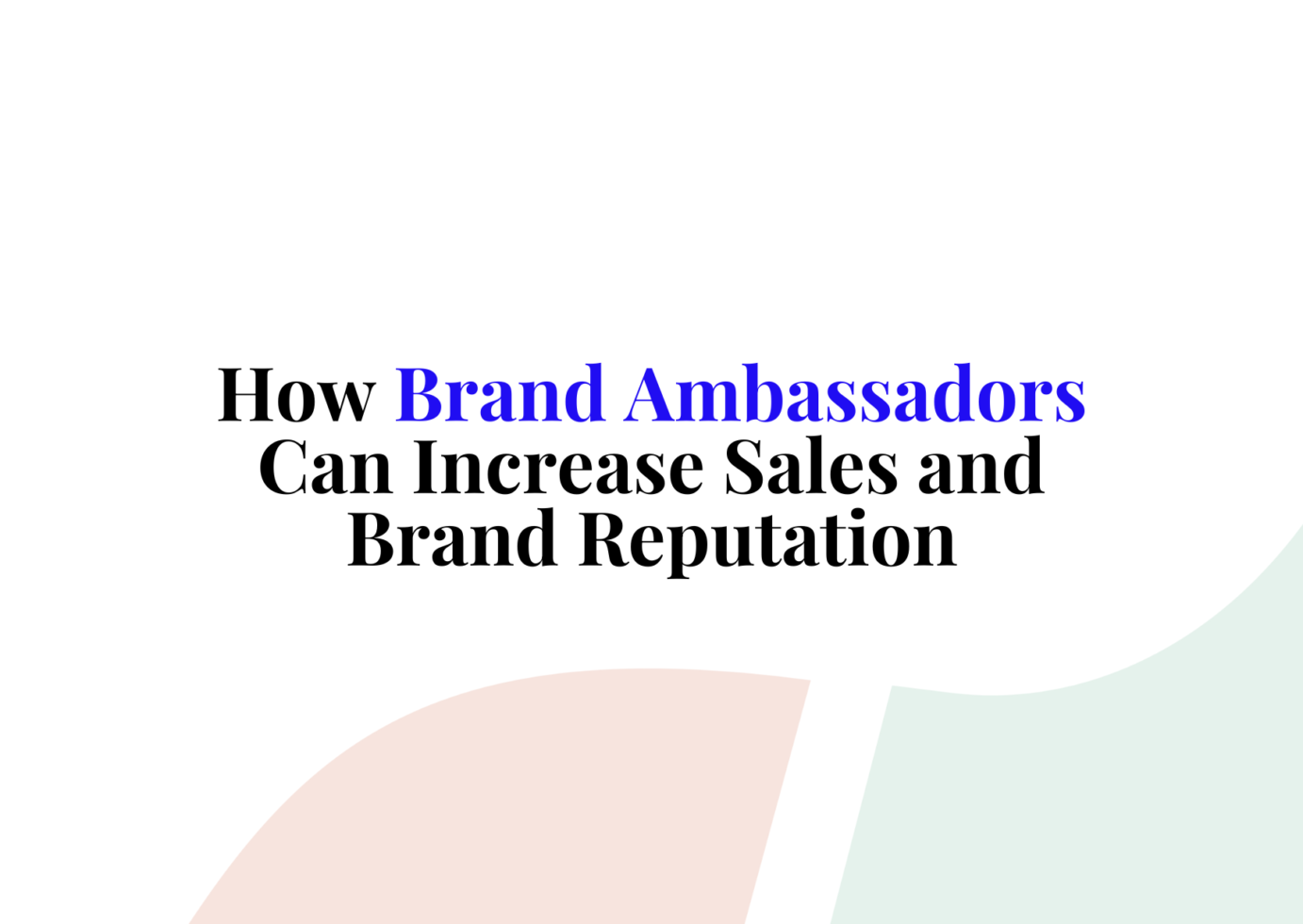 Brand Ambassadors: How to Increase Sales and Brand Reputation