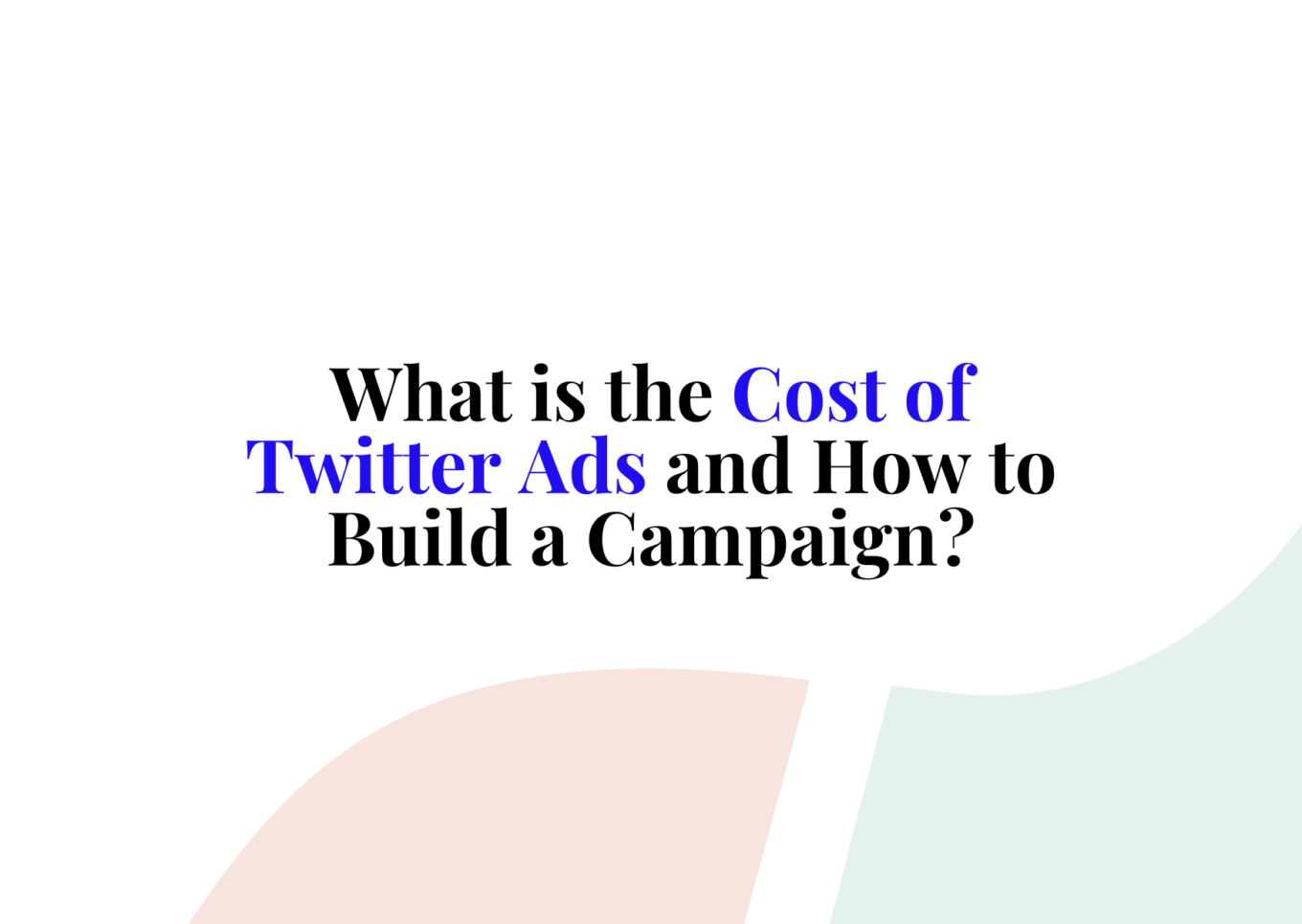 What is the Cost of Twitter Ads and How to Build a Campaign