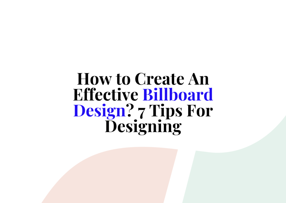 How to Create An Effective Billboard Design? 7 Tips For Designing