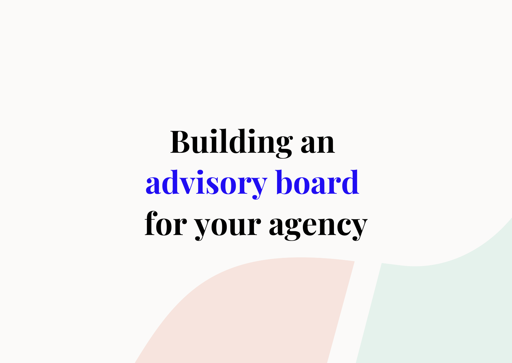 Why and how to build an advisory board for your agency?