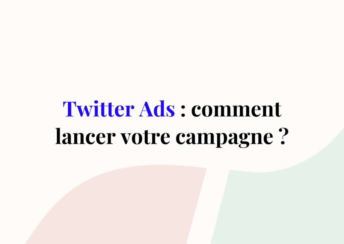 Twitter Ads : 5 étapes pour une campagne réussie