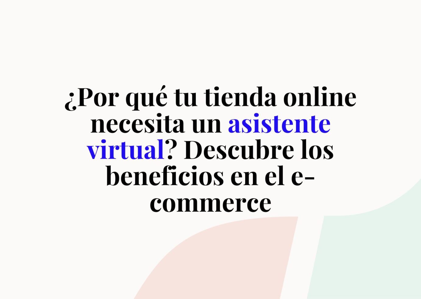 Beneficios de un asistente virtual en tu comercio electrónico.