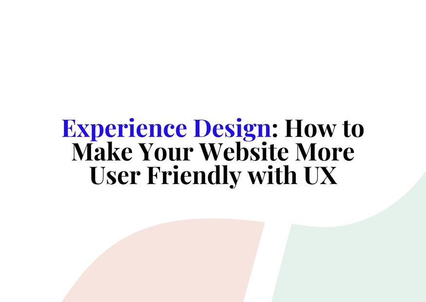 Experience Design: How to Make Your Website User Friendly with UX