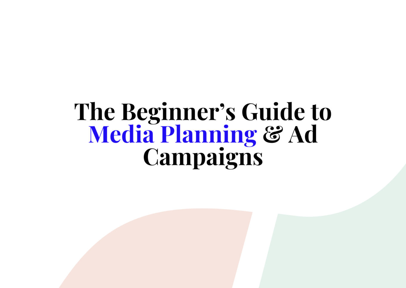 The Beginner’s Guide to Media Planning & Ad Campaigns