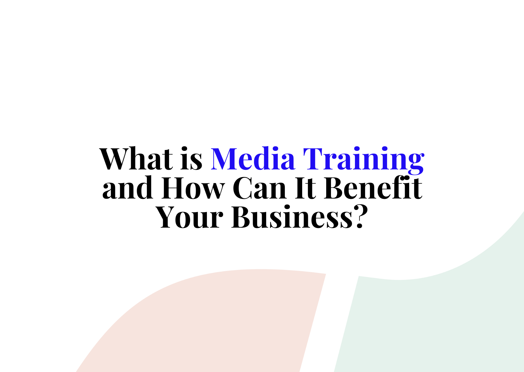 What is Media Training and How Can It Benefit Your Business?