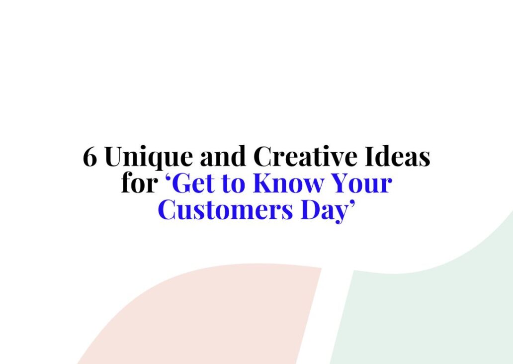 6 Unique and Creative Idea for Get to Know Your Customers Day!