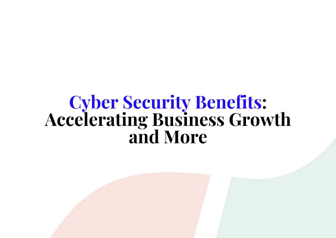 Cyber Security Benefits: Accelerating Business Growth and More