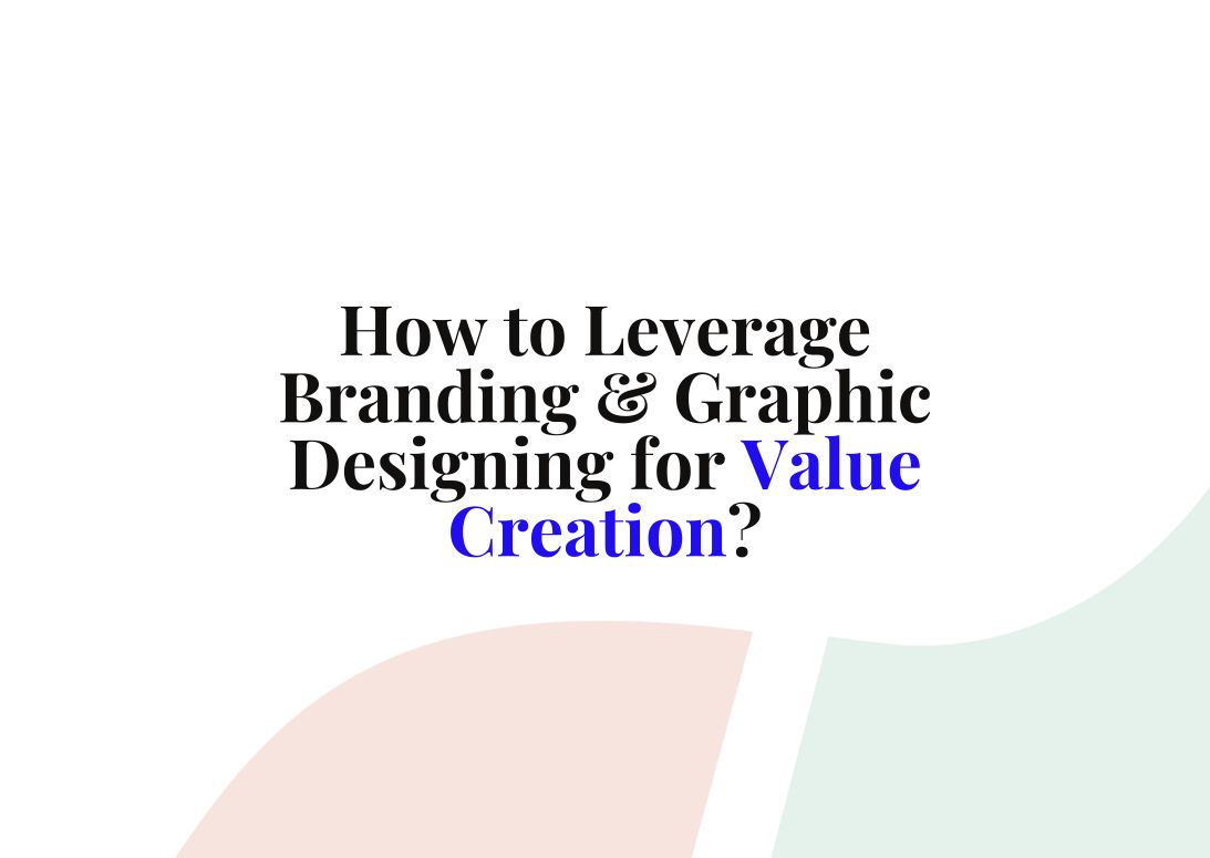 How to Leverage Branding & Graphic Designing for Value Creation?