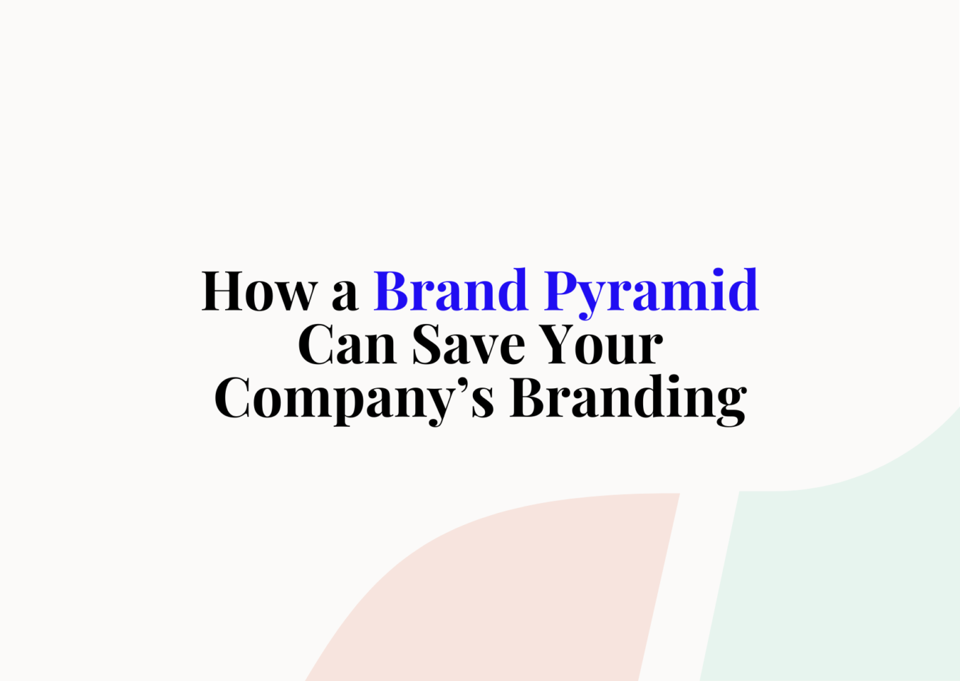 How a Brand Pyramid Can Save Your Company’s Branding