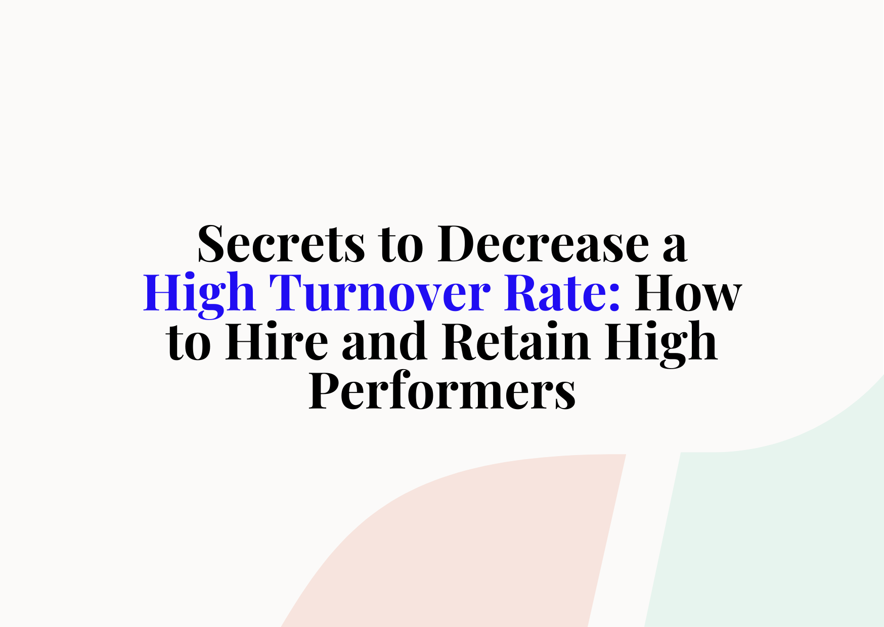 Secrets to Decrease a High Turnover Rate: Hire & Retain High Performers