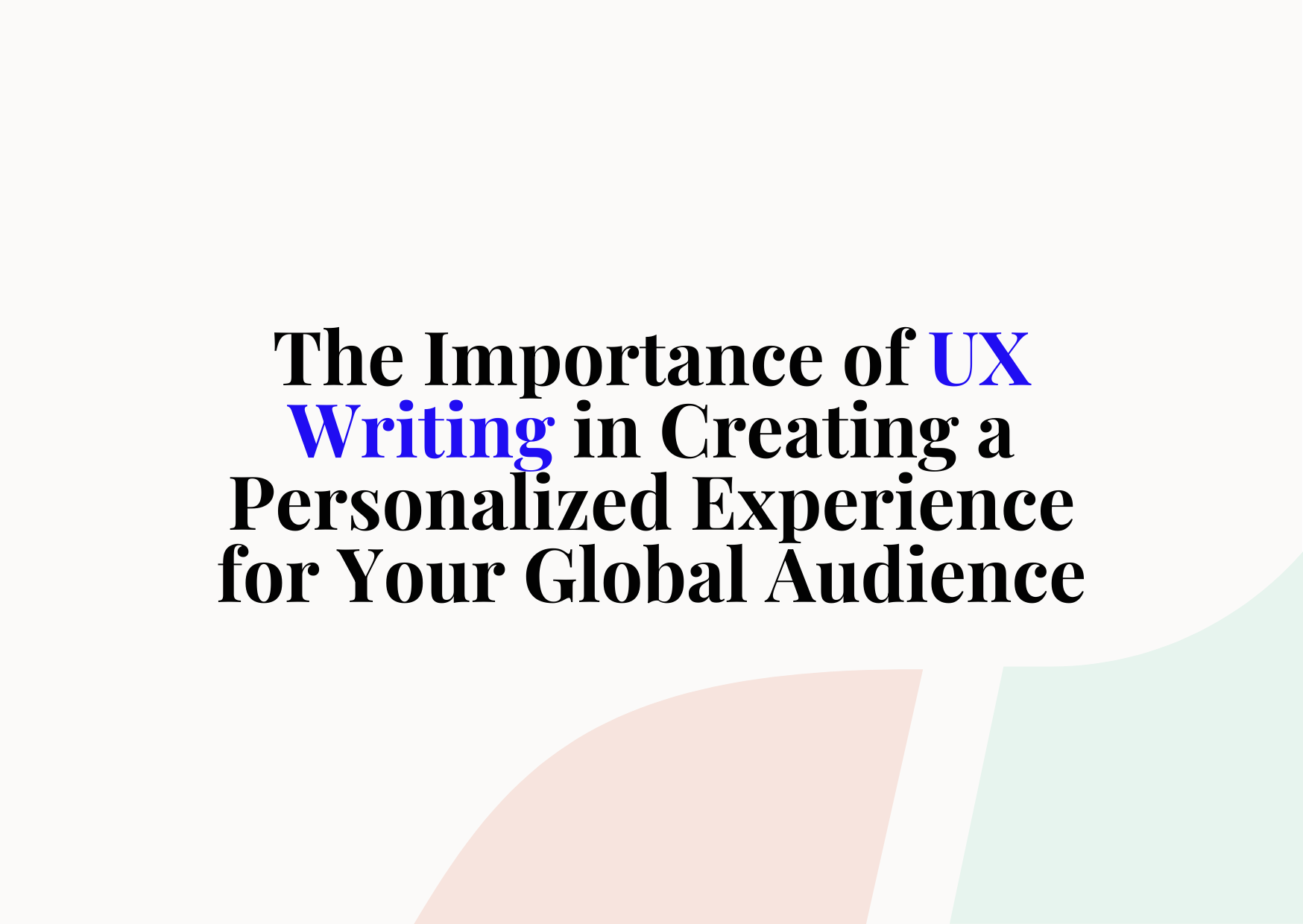 The Importance of UX Writing in Creating for Your Global Audience