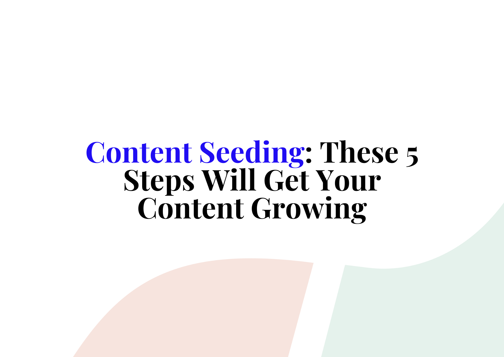 Content Seeding: These 5 Steps Will Get Your Content Growing