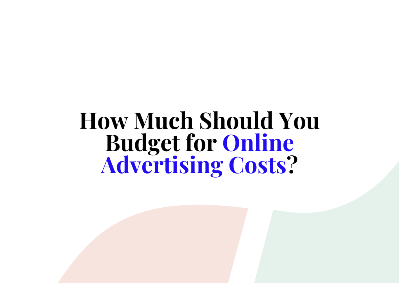 How Much Should You Budget for Online Advertising Cost?