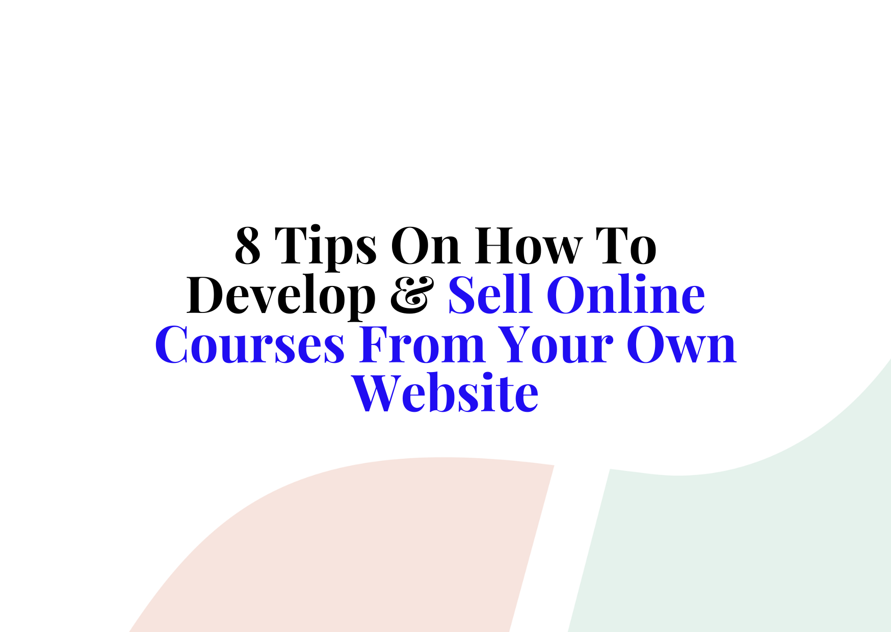 8 Tips To Develop & Sell Online Courses From Your Own Website