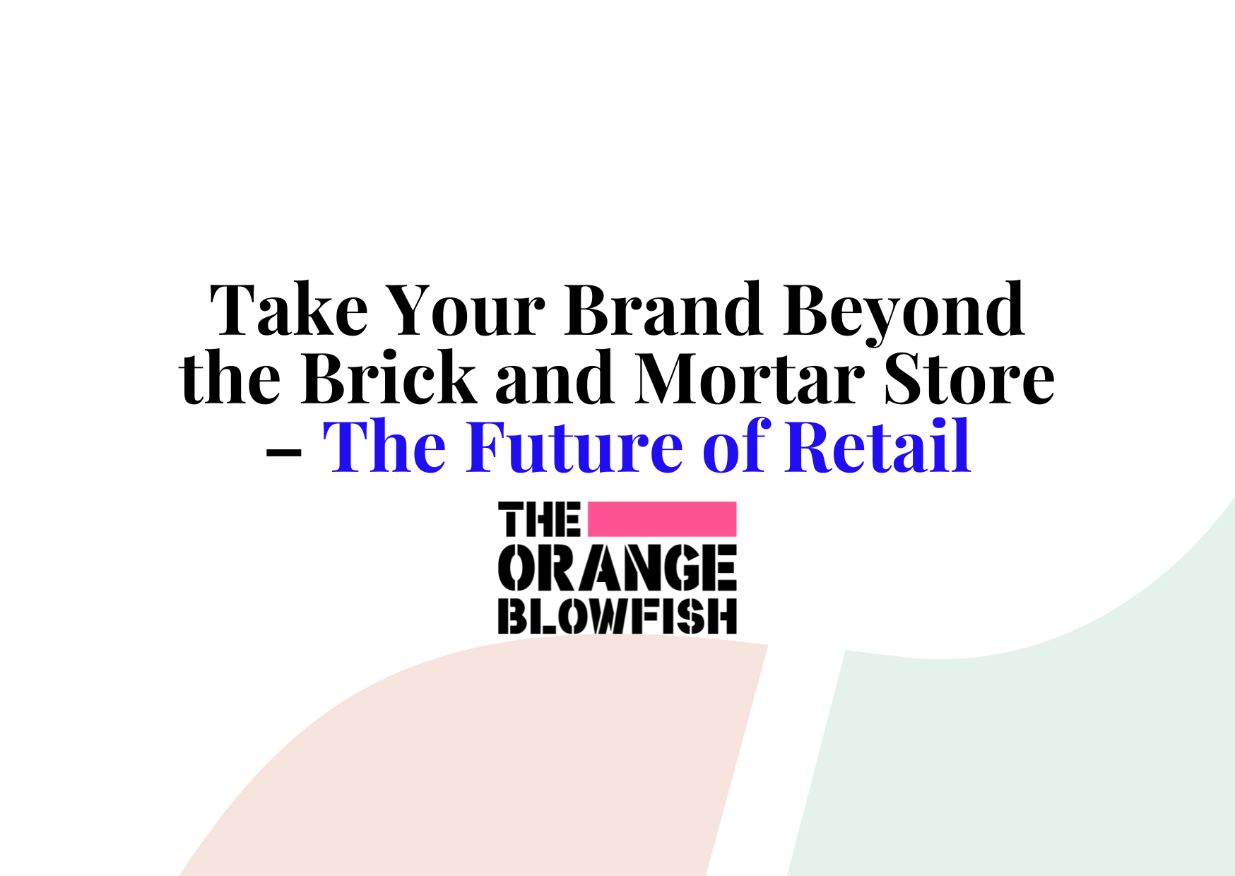 Take Your Brand Beyond the Brick and Mortar Store – The Future of Retail