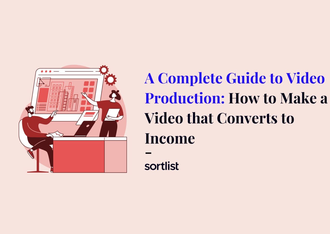 A Complete Guide to Video Production: How to Make a Video that Converts to Income - Sortlist Blog